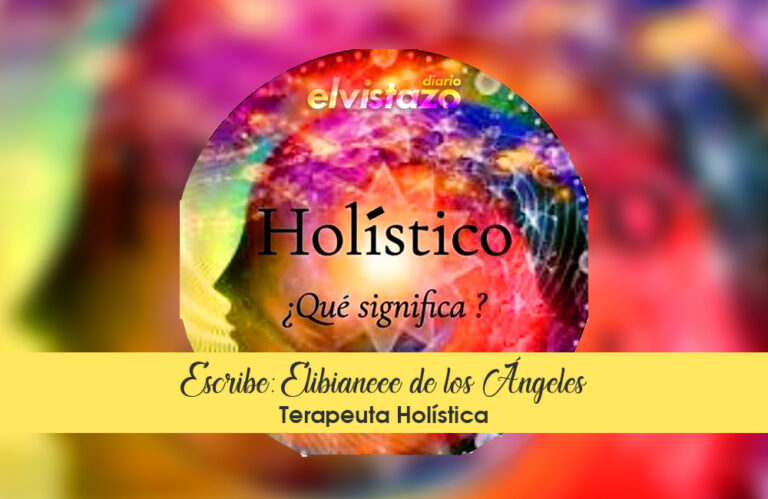 El Enfoque Holístico, por Elibianeee de los Ángeles - Diario El Vistazo